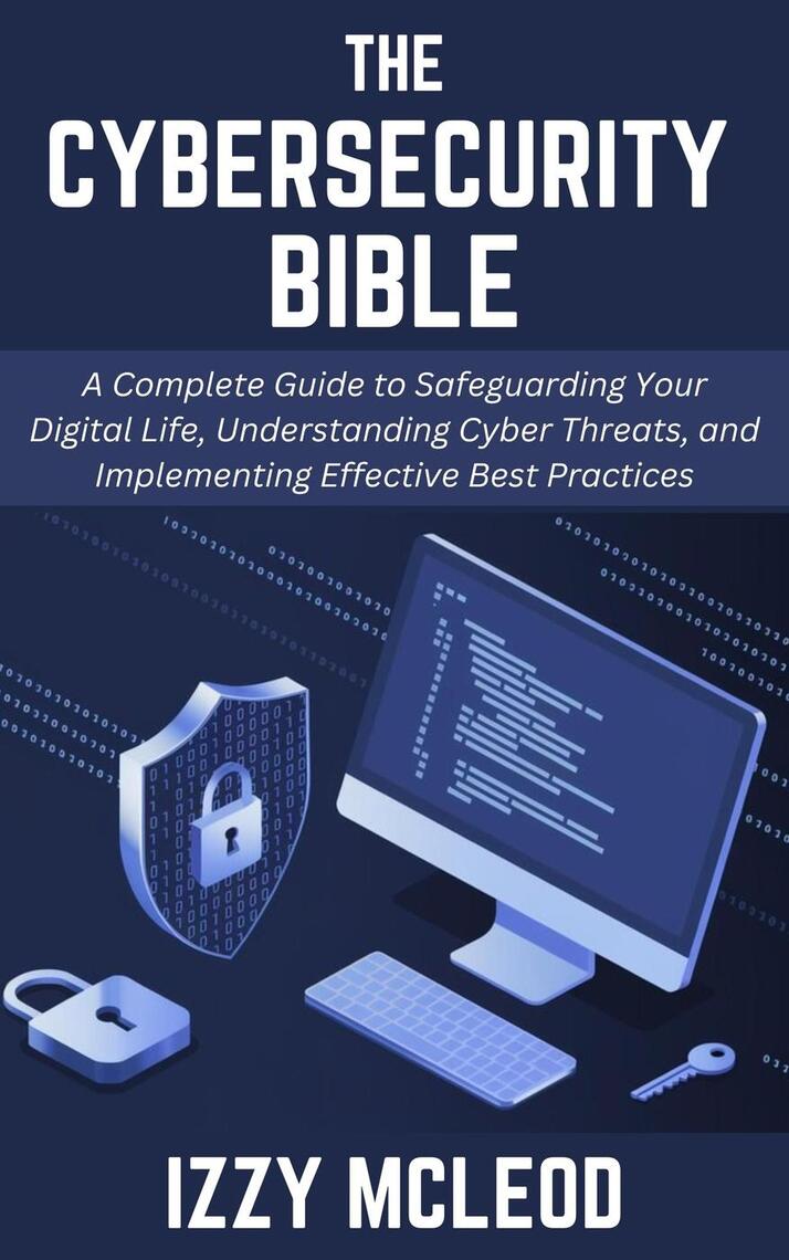 The Cybersecurity Bible: A Complete Guide to Safeguarding Your Digital Life, Understanding Cyber ...