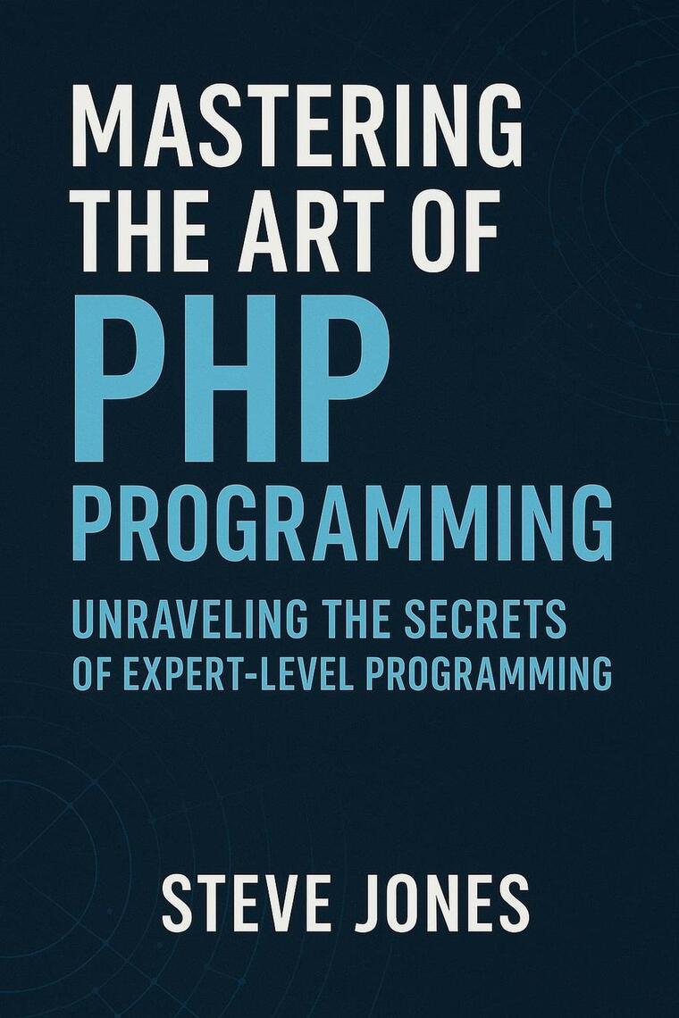 Mastering The Art Of Php Programming Unraveling The Secrets Of Expert Level Programming By