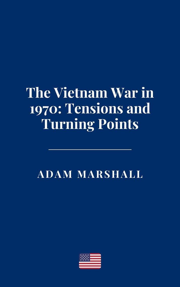 The Vietnam War in 1970: Tensions and Turning Points by Adam Marshall ...