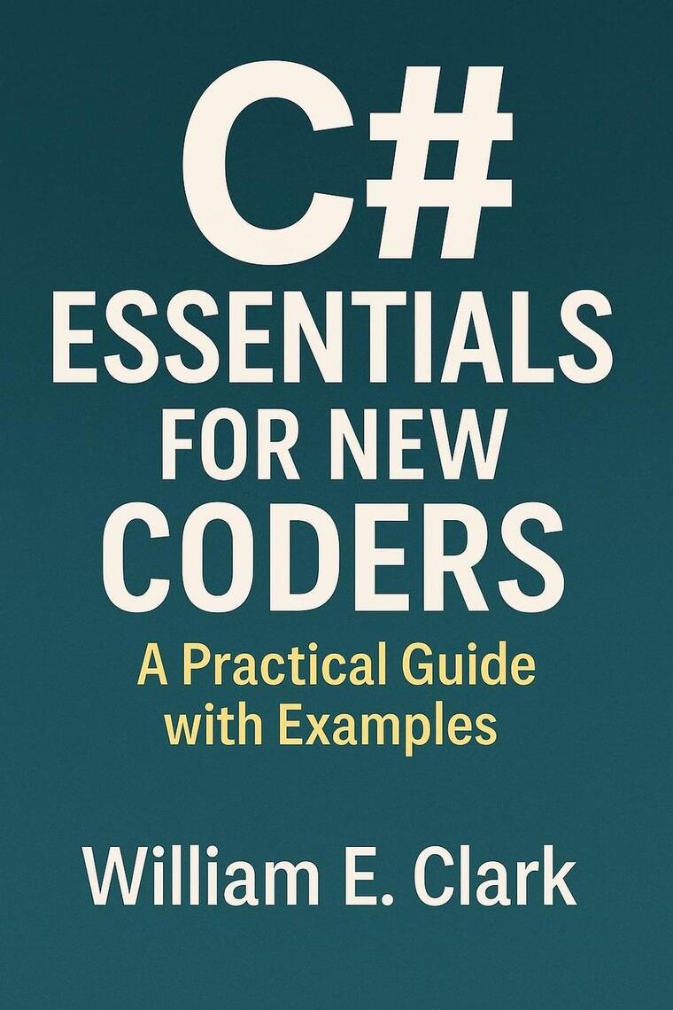 C# Essentials for New Coders: A Practical Guide with Examples by William E. Clark (Ebook) - Read ...