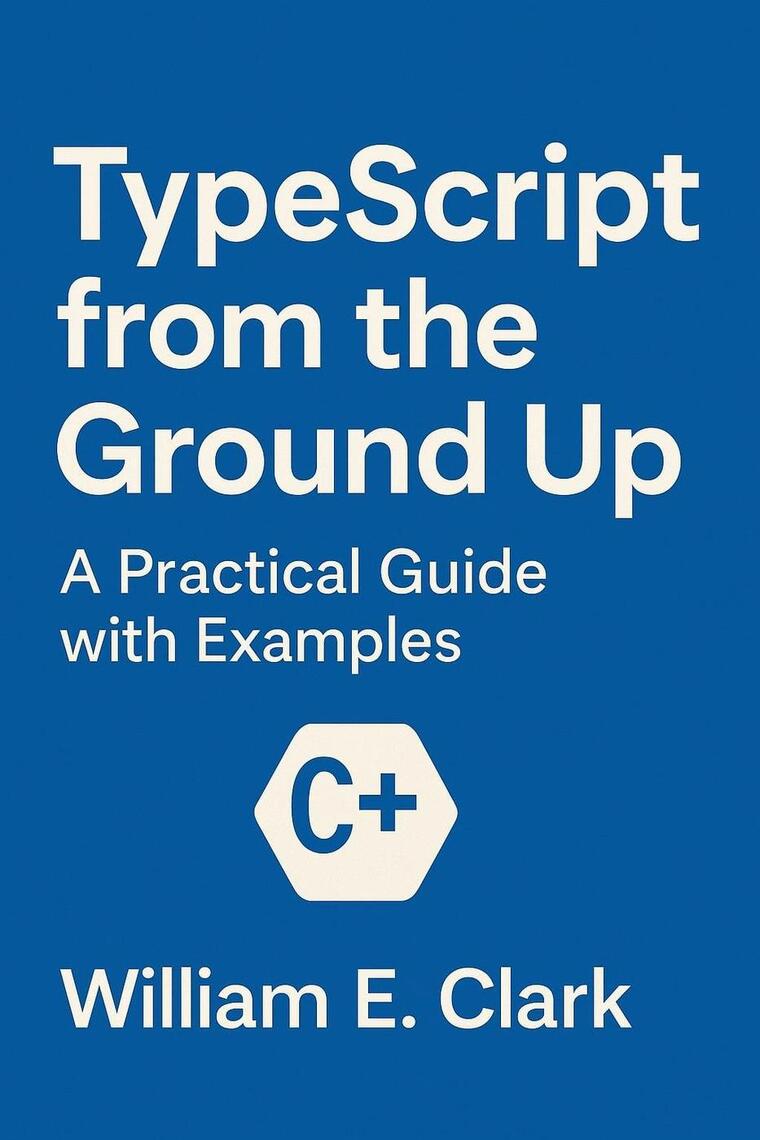 TypeScript from the Ground Up: A Practical Guide with Examples by William E. Clark (Ebook ...