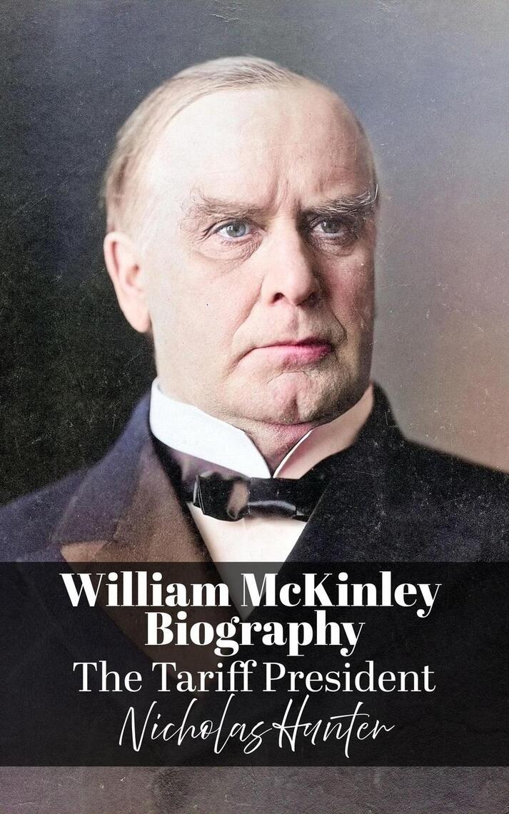 William McKinley Biography: The Tariff President by Nicholas Hunter ...