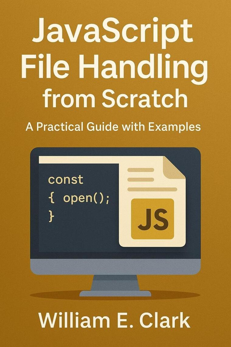 JavaScript File Handling from Scratch: A Practical Guide with Examples by William E. Clark ...