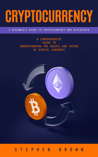 Cryptocurrency: A Beginner’s Guide to Cryptocurrency and Blockchain (A Comprehensive Guide to ...
