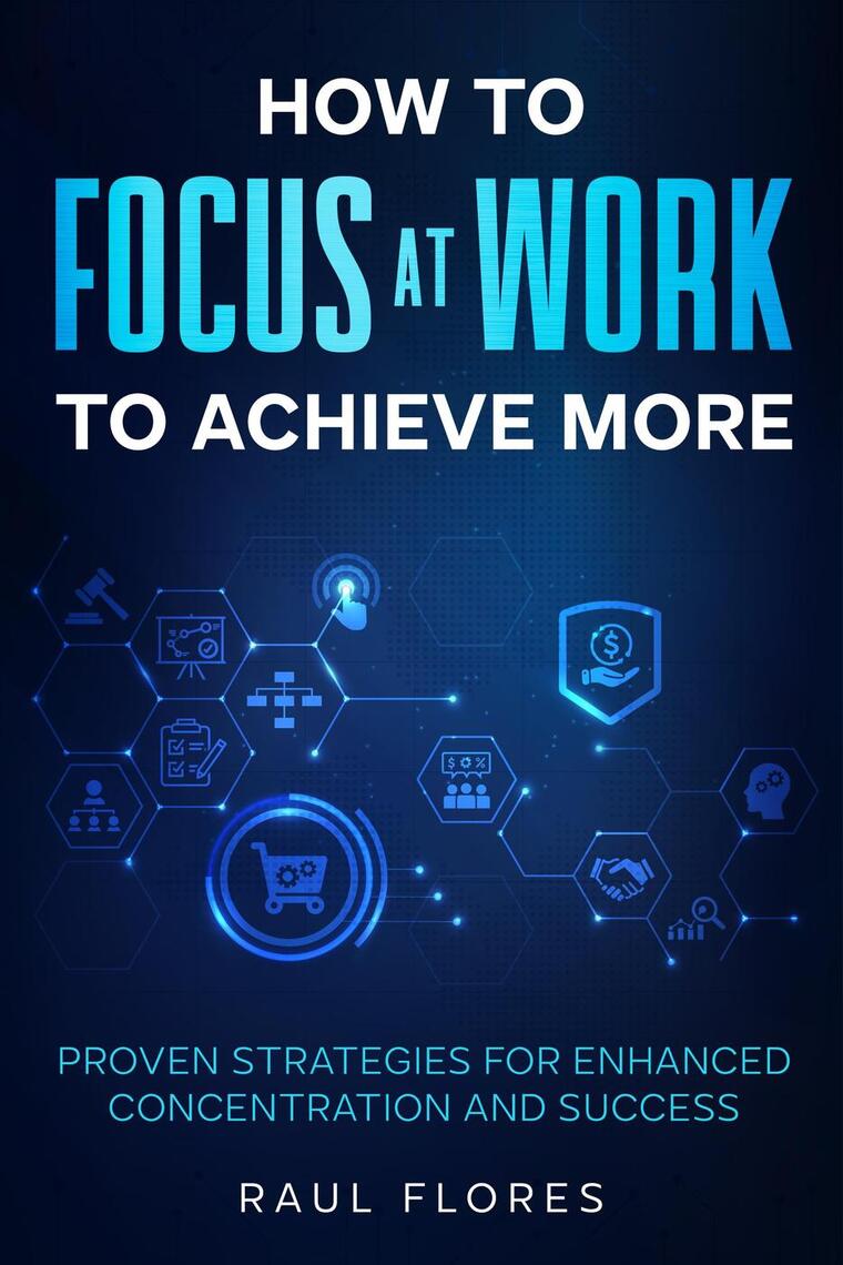 How to Focus at Work to Achieve More Proven Strategies for Enhanced ...