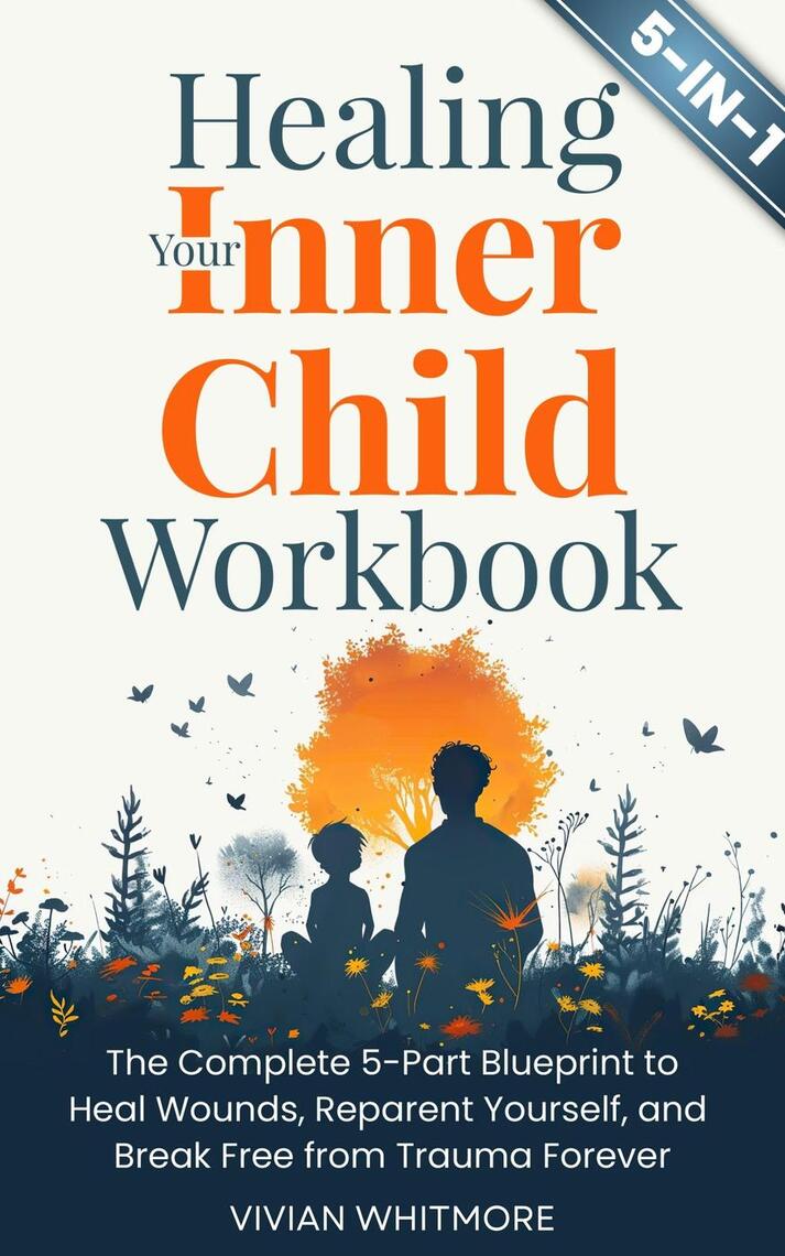 Healing Your Inner Child Workbook 5 in 1: The Complete 5-Part Blueprint ...