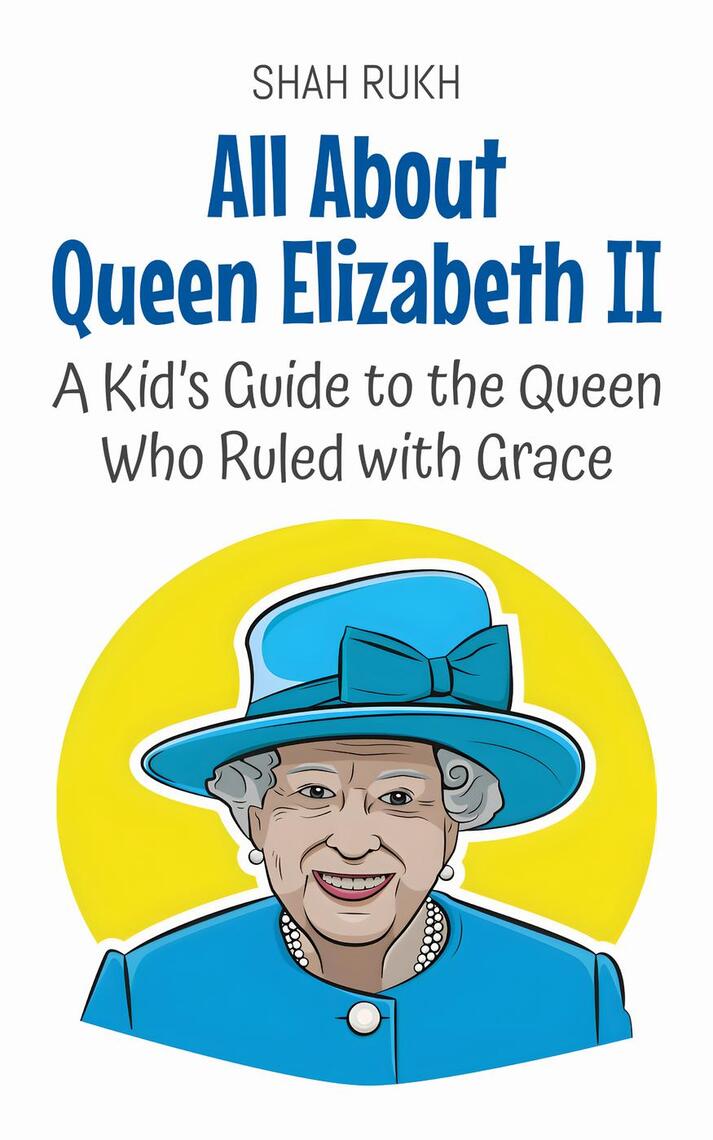 All About Queen Elizabeth II: A Kid’s Guide to the Queen Who Ruled with ...