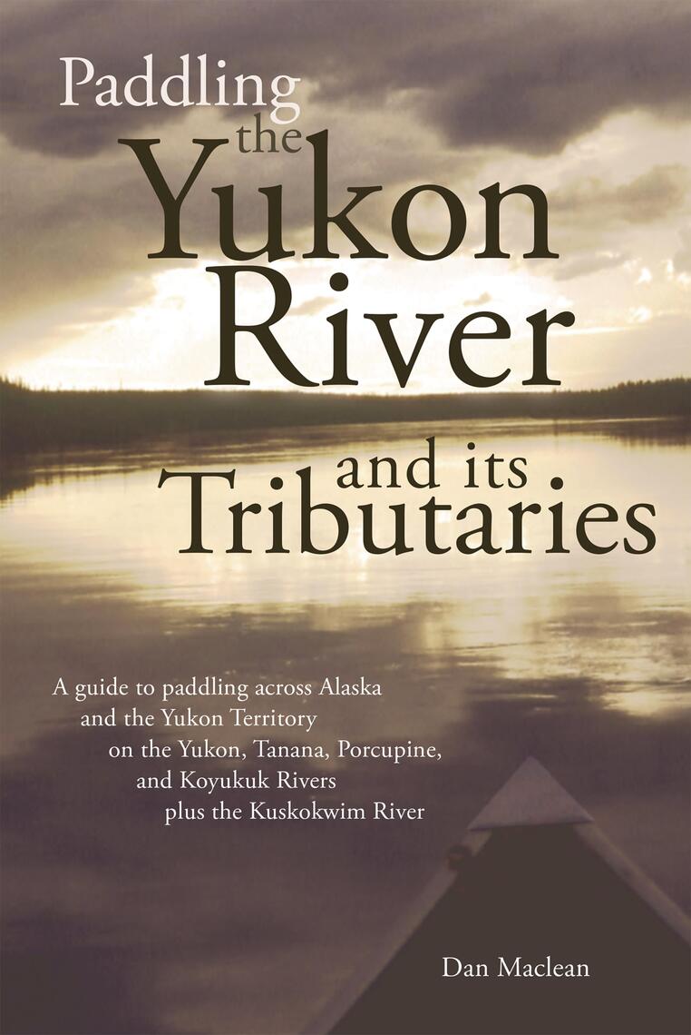 Paddling the Yukon River and its Tributaries by Dan Maclean (Ebook ...
