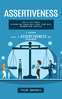 Assertiveness: A Personal Guide to Assertiveness and Empowerment (How to Stop People Pleasing ...
