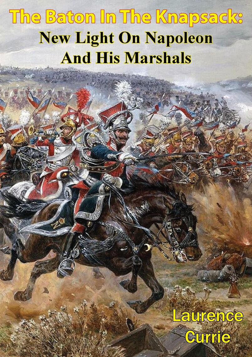 The Baton In The Knapsack: New Light On Napoleon And His Marshals by ...