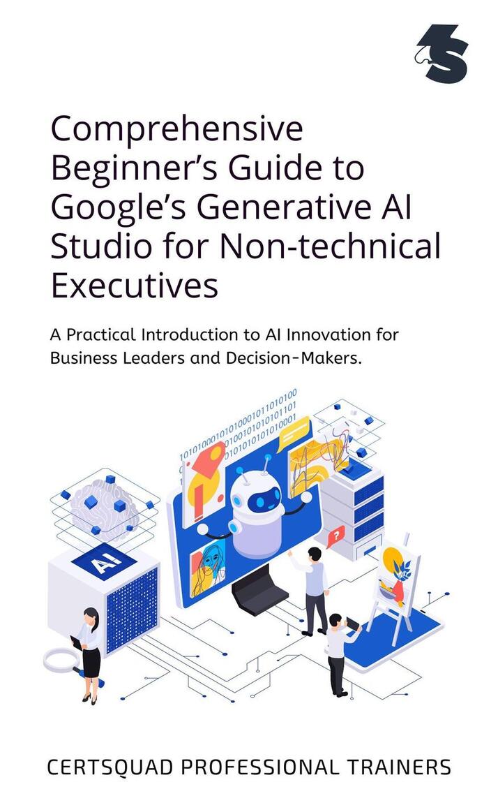 Comprehensive Beginner’s Guide to Google’s Generative AI Studio for Non-technical Executives by ...