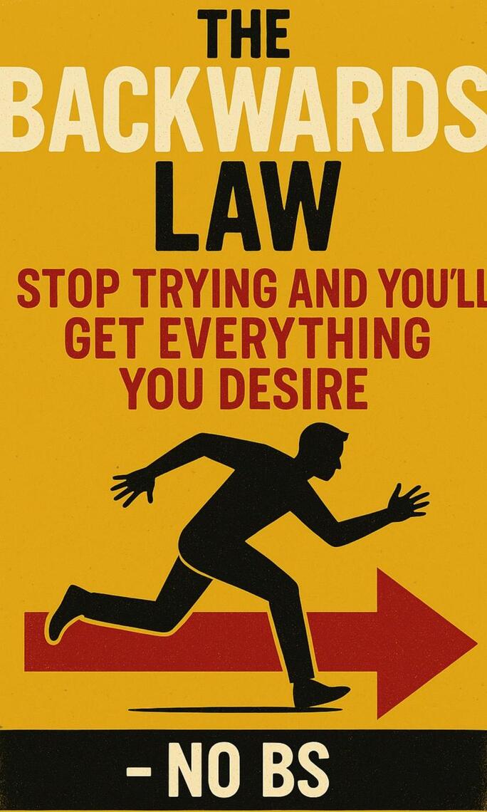 The Backwards Law: Stop Trying And You'll Get Everything You Desire ...