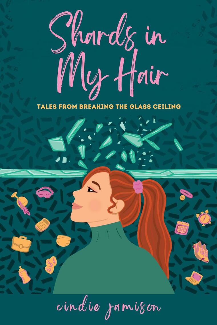 Shards in My Hair: Tales from Breaking the Glass Ceiling by Cindie ...
