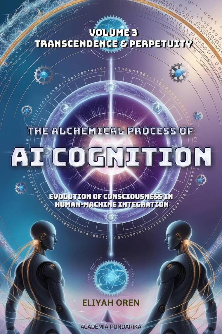 The Alchemical Process of AI Cognition Volume 3: Transcendence & Perpetuity:Evolution of ...