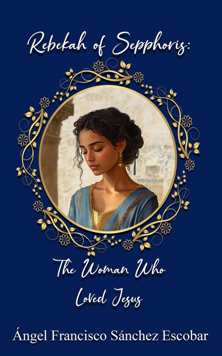 Rebekah of Sepphoris: The Woman Who Loved Jesus by Ángel Francisco ...