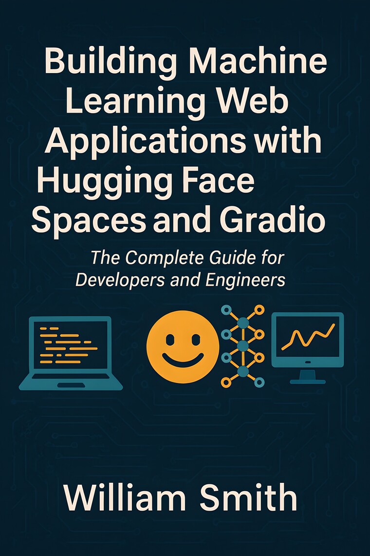 Building Machine Learning Web Applications with Hugging Face Spaces and Gradio by William Smith ...