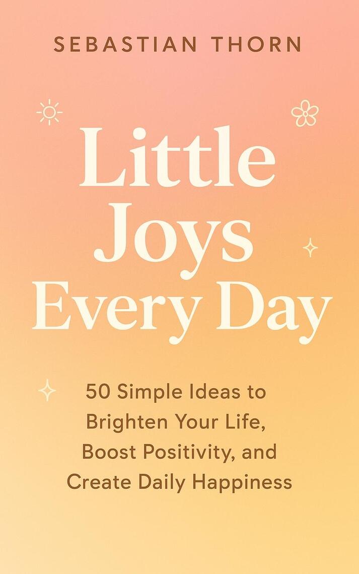 Little Joys Every Day:50 Simple Ideas to Brighten Your Life, Boost ...