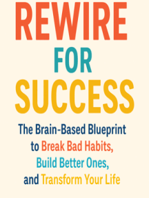 Rewire for Success The Brain-Based Blueprint to Break Bad Habits, Build Better Ones, and ...