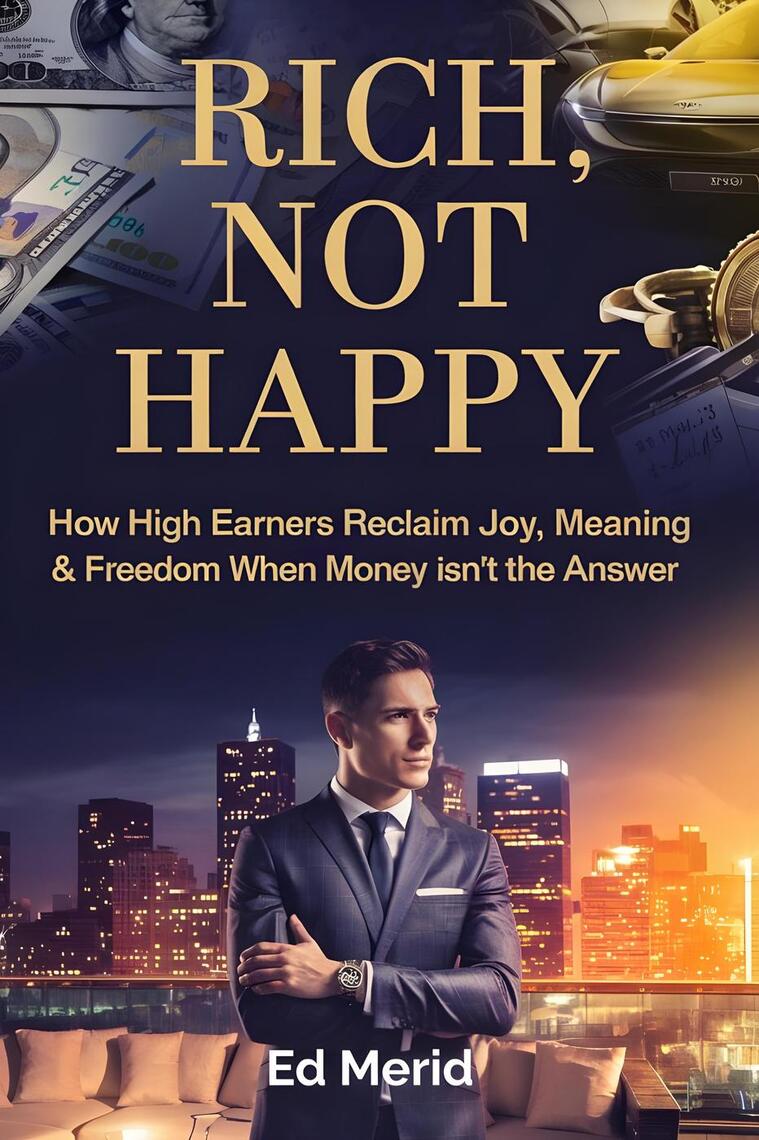 Rich, Not Happy : How High Earners Reclaim Joy, Meaning & Freedom When ...