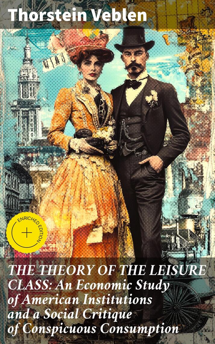 THE THEORY OF THE LEISURE CLASS: An Economic Study of American ...