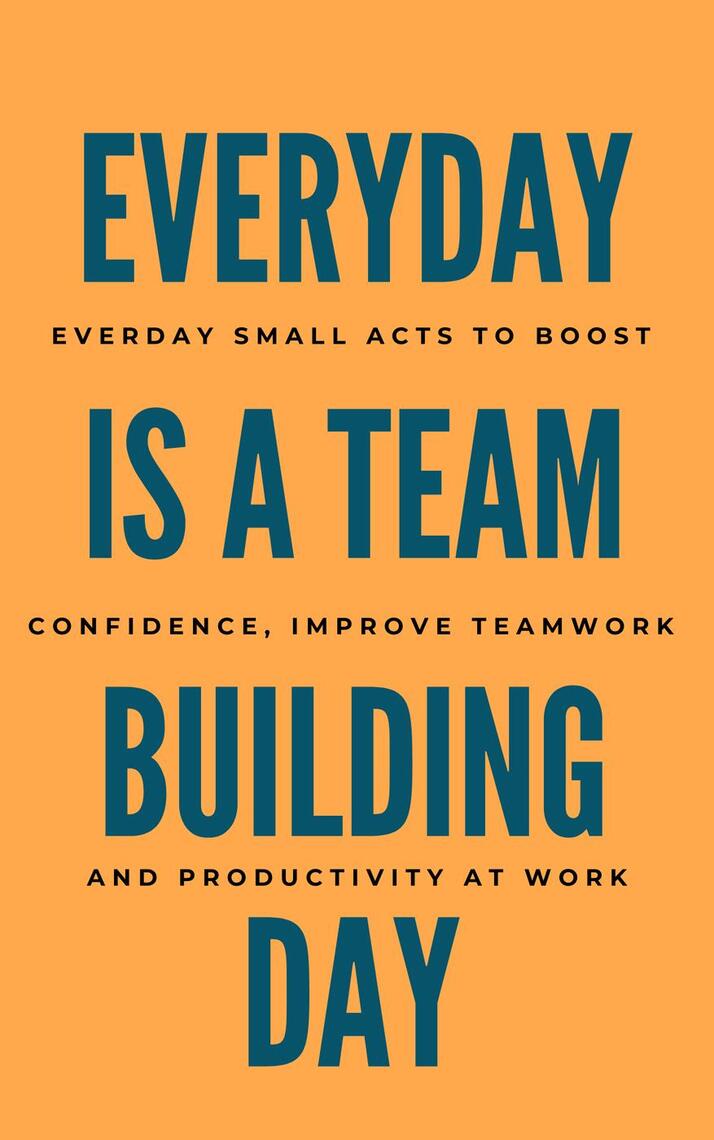 Everyday Is A Team Building Day: Everyday Small Acts to Boost ...