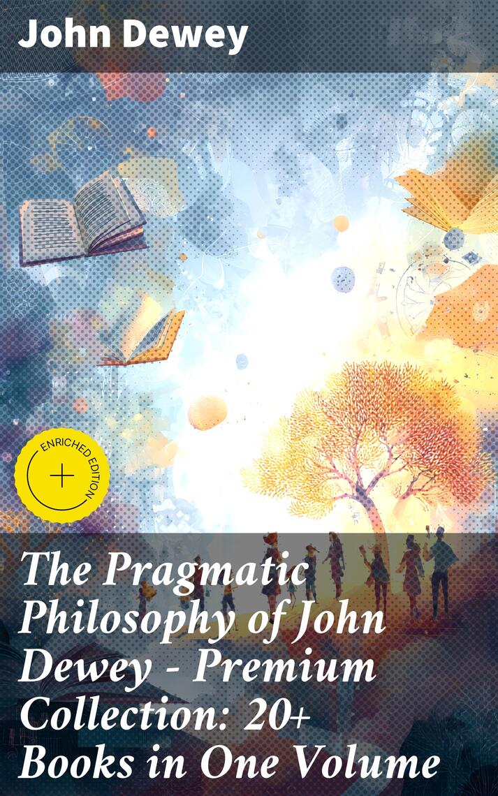 The Pragmatic Philosophy of John Dewey – Premium Collection: 20+ Books ...