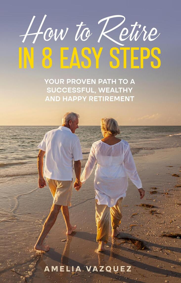 How to Retire in 8 Easy Steps: Your Proven Path to a Successful ...