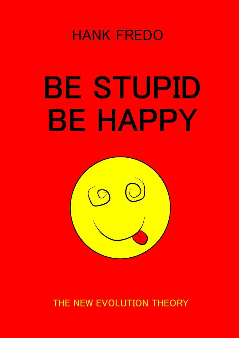 Be Stupid Be Happy - The New Evolution Theory by Hank Fredo (Ebook ...