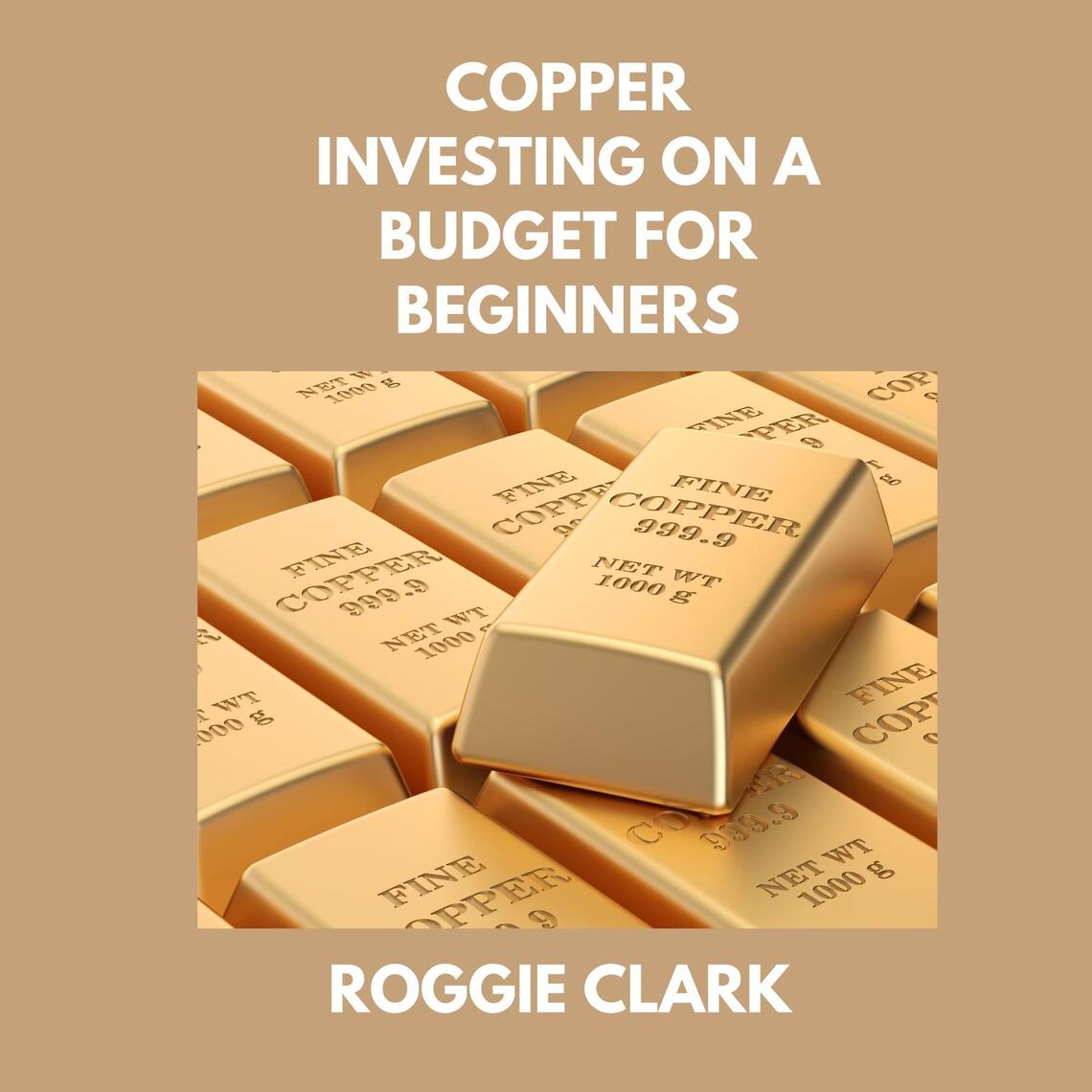 Copper Investing On A Budget For Beginners by Roggie Clark, Raj Clark ...